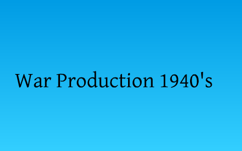 War Production 1940's by Jake Rancic on Prezi