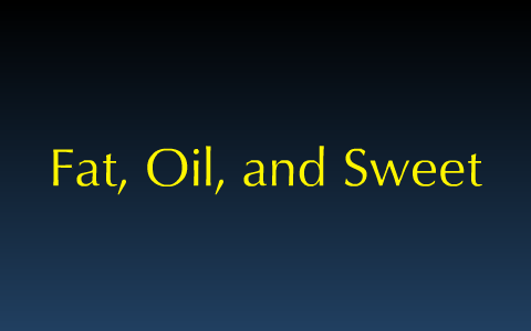 Fat, Oil, and Sweet by on Prezi