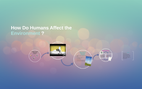 How Do Humans Affect the Environment? by MinhThu Nguyen on Prezi