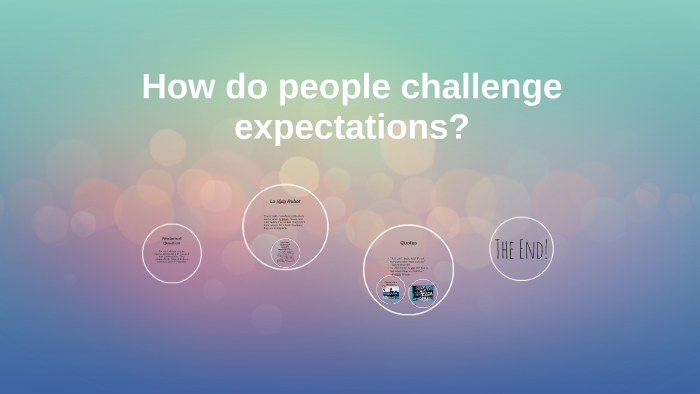 How do people challenge expectation? by Naomi Piqueras on Prezi