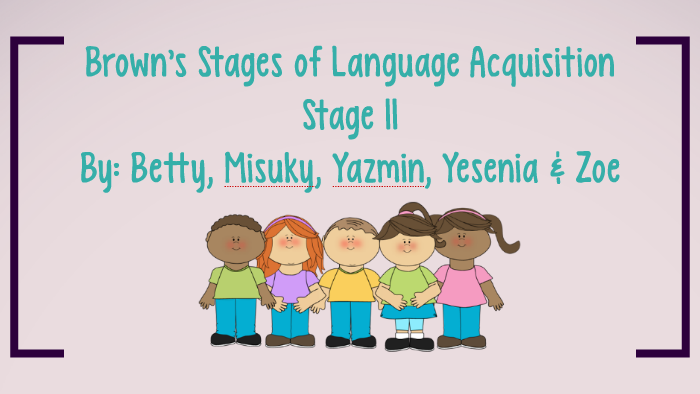 Brown's Stages of Language Acquisition by Misuky Martinez on Prezi