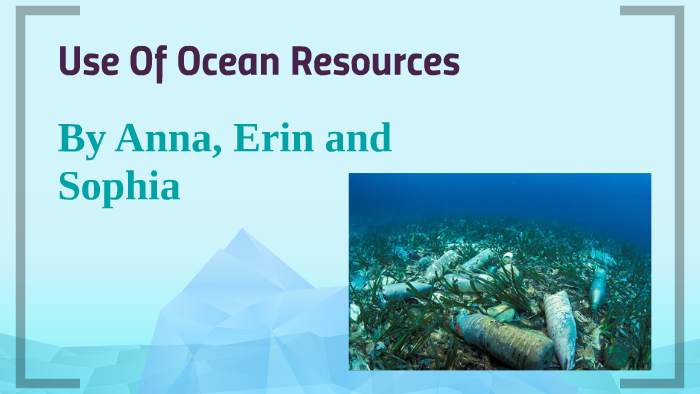 Use Of Ocean Resources by Sophia Minnett on Prezi