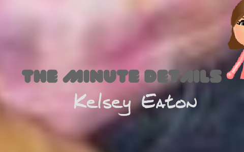 The Minute Details by kelsey eaton on Prezi