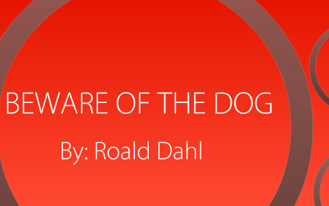 BEWARE OF THE DOG By: Roald Dahl by Marissa Clark on Prezi
