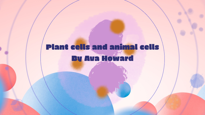 Plant cells and animal cells By Ava Howard by Ava Howard on Prezi