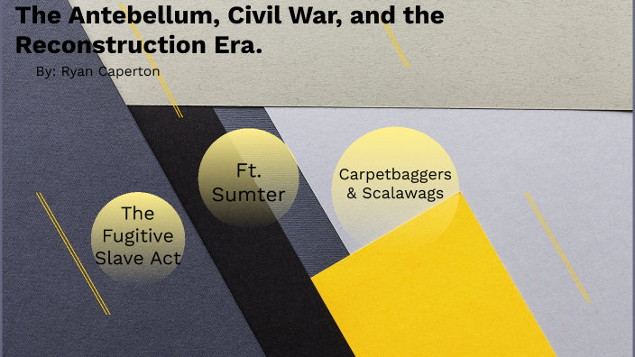 Antembellum, Civil War, and Reconstruction Era by Ryan Caperton on Prezi