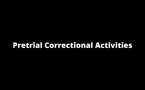 Pretrial Correctional Activities by John Domingsil on Prezi