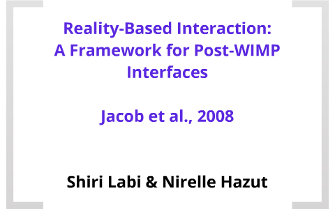 Reality-Based Interaction: A Framework for Post-WIMP Interfaces by Shiri Labi on Prezi