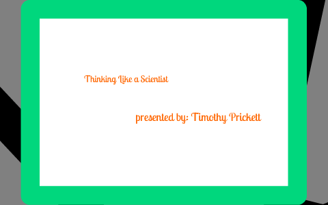 The Scientific Method (Timothy Prickett) by Timothy Prickett on Prezi