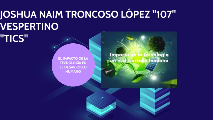 EL IMPACTO DE LA TECNOLOGIA EN EL DESARROLLO HUMANO by Joshua Troncoso on Prezi