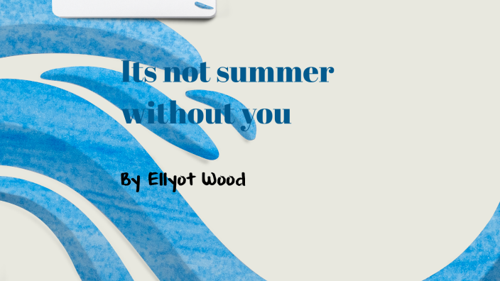It's not summer without you by Ellyot Wood on Prezi