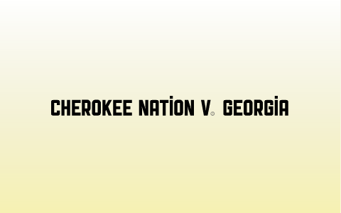 Cherokee Nation v. Georgia by Xavier Barnes on Prezi
