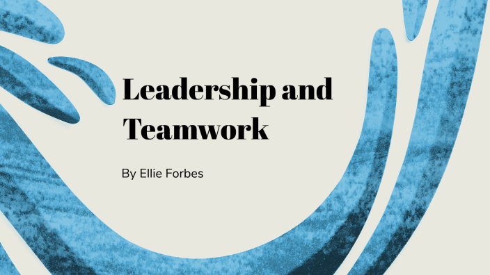 Leadership and Teamwork by Ellie Forbes on Prezi