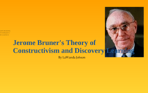 Jerome Bruner- Constructivism by LaWanda Johnson on Prezi