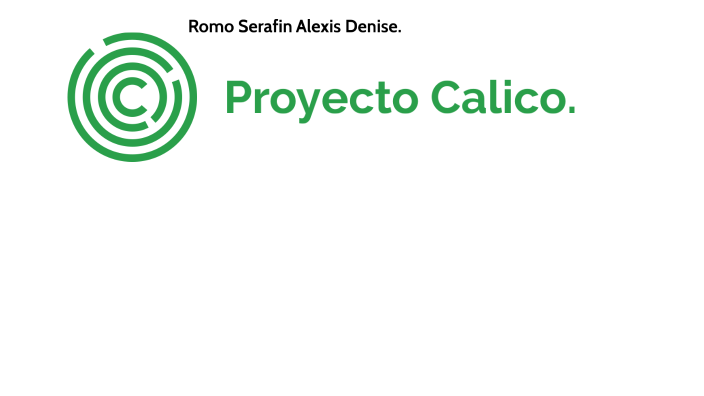 Proyecto Calico. by ALEXIS DENISE ROMO SERAFIN on Prezi