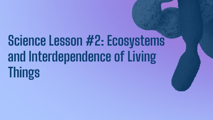 Science Lesson #2: Ecosystems and Interdependence of Living Things by ...
