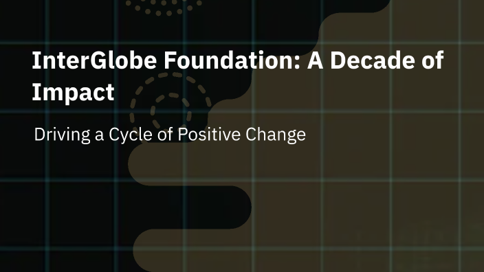 InterGlobe Foundation: A Decade of Impact by Shreyasi Neogi on Prezi