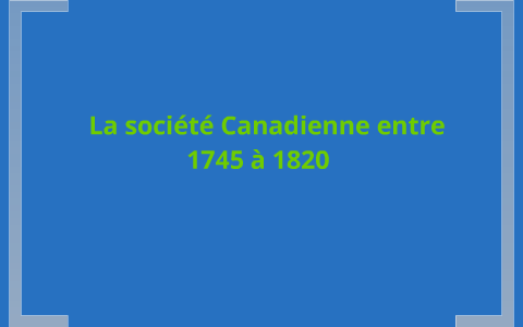 La société Canadienne entre 1745 et 1820 by Ruscio Sophie on Prezi