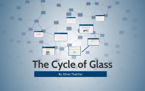 The Cycle of Glass by Ethan Thatcher on Prezi