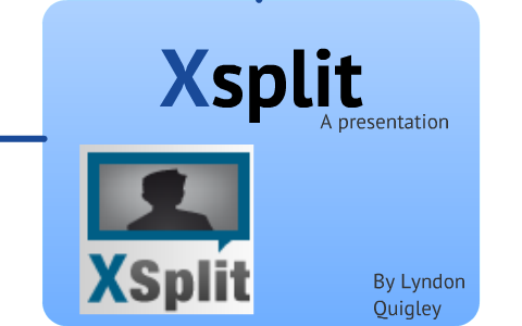 Xsplit Presentation by Lyndon Quigley on Prezi