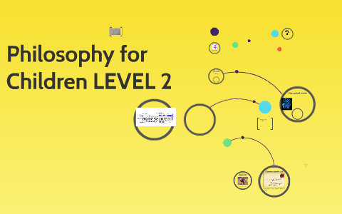PHILOSOPHY FOR CHILDREN LEVEL 2 by Dominic Hawley on Prezi