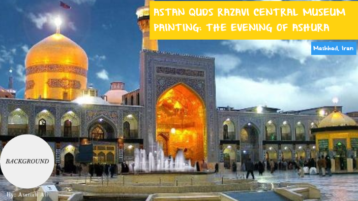Astan Quds Razavi Museum - Evening of Ashura Painting by Amnah Ali on Prezi