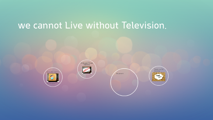 we cannot Live without Television. by eunice kim on Prezi