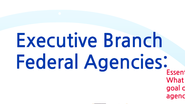 Executive Branch: Federal Agencies by Laura Thrower on Prezi