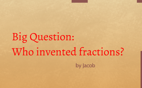 Who invented fractions by Jacob Kuhn on Prezi