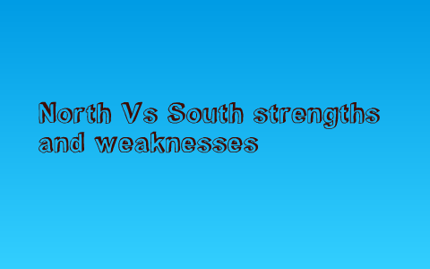 strengths and weakness north Vs south by noah jeziorski