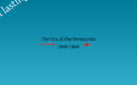 The Era of the Democrats 1800-1860 by Mya Taylor on Prezi
