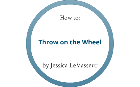 How to: Throw on the Wheel by Jessica LeVasseur on Prezi