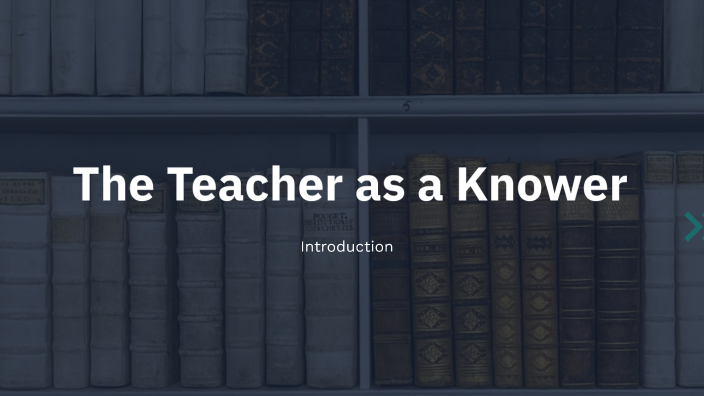 The Teacher as a Knower by CAGULADA HYZELLE on Prezi