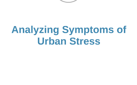Analyzing Symptoms of Urban Stress by Tristen Webb on Prezi