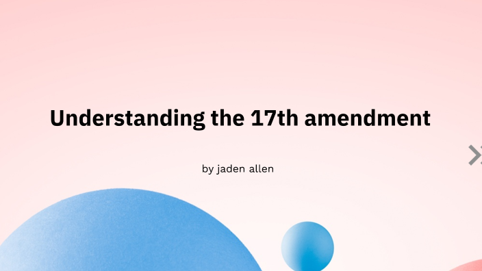 Understanding the 17th amendment by Jaden Allen on Prezi