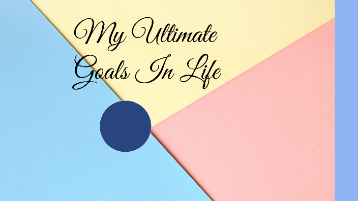 MY ULTIMATE GOAL IN LIFE by Clyde A. Yurong on Prezi