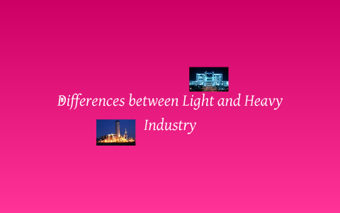Differences between light and heavy industry by Kathryn Kerr on Prezi