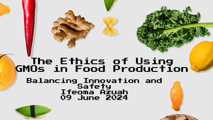 The Ethics of Using GMOs in Food Production by Fefe Azuah on Prezi