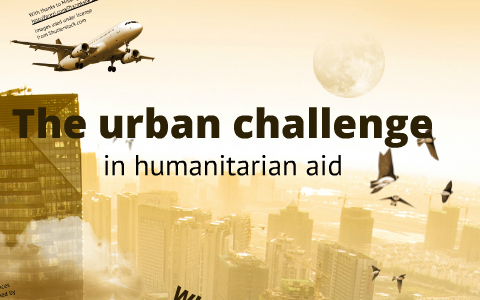 The urban challenge in humanitarian aid by ALNAP Network on Prezi
