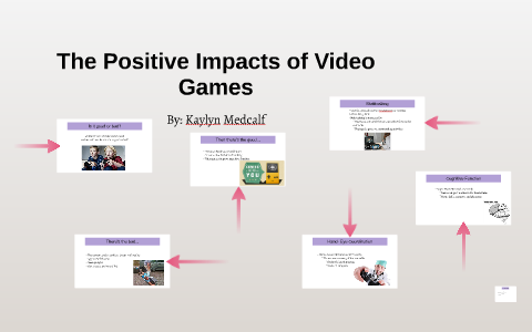 The Positive Impacts of Video Games by Kaylyn Medcalf on Prezi