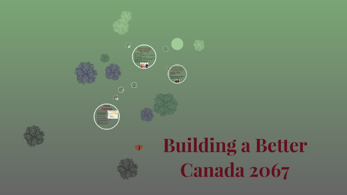 Building a Better Canada 2067 by jovana mickey on Prezi