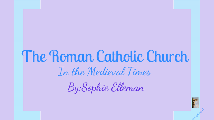 The Roman Catholic Church in the Medieval Times by S Elleman on Prezi