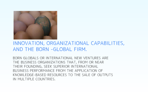 Innovation, organizational capabilities, and the born-global firm by Sanjar Shodmonov on Prezi