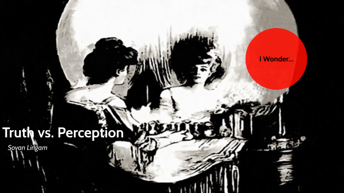 Truth vs. Perception by Sovan Lingam on Prezi