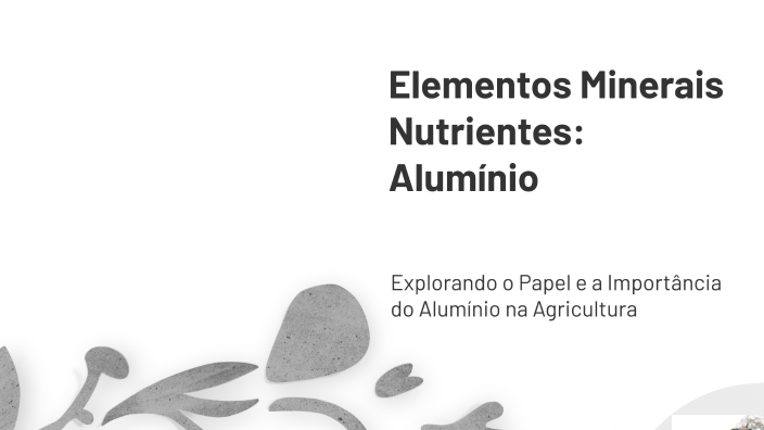 Elementos Minerais Nutrientes: Alumínio by Guilherme Marques on Prezi