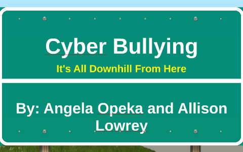 Allison Lowrey & Angela Opeka Cyber Bullying by Allison Lowrey on Prezi
