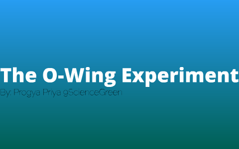 The O-Wing Experiment by Progya Priya on Prezi