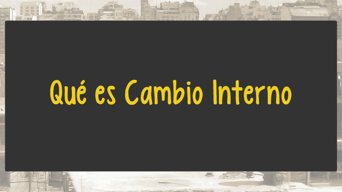 Qué es Cambio Interno by Raul Carrasquel on Prezi