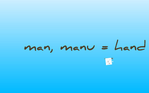 Root word: man, manu = hand by Kristina Marino on Prezi