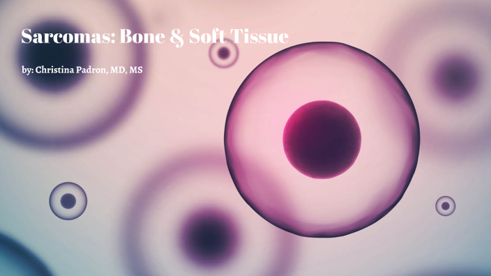 Soft Tissue & Bone Sarcomas by Christina Padron on Prezi